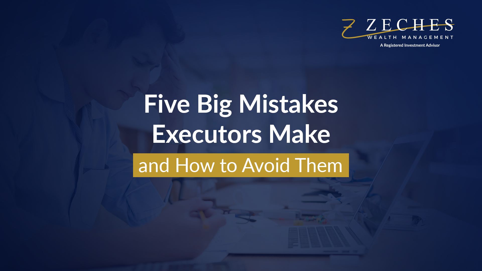 Five Big Mistakes Executors Make and How to Avoid Them | Zeches Wealth ... Five Big Mistakes Executors Make and How to Avoid Them | Zeches Wealth ...