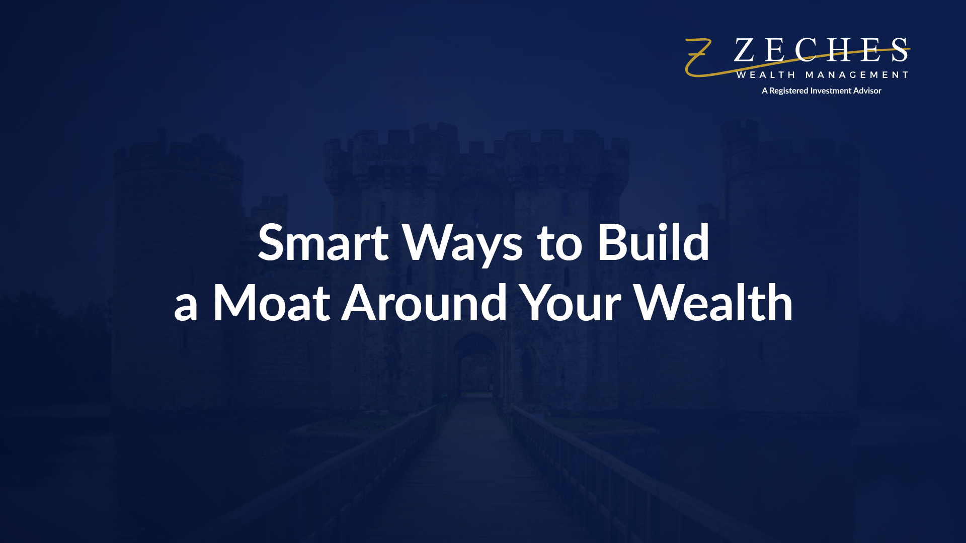 Smart Ways to Build a Moat Around Your Wealth | Zeches Wealth Management